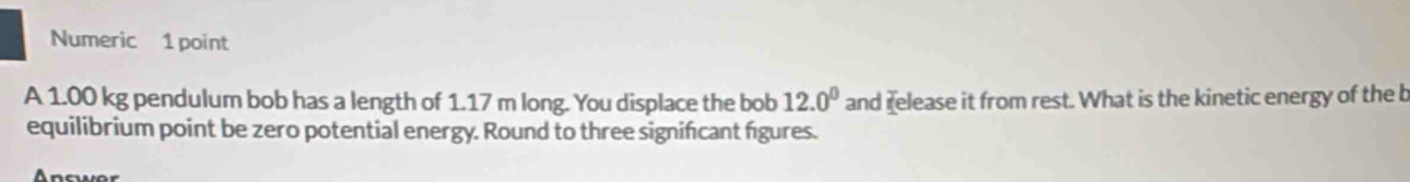 Solved: Numeric 1 point A 1.00 kg pendulum bob has a length of 1.17 m ...