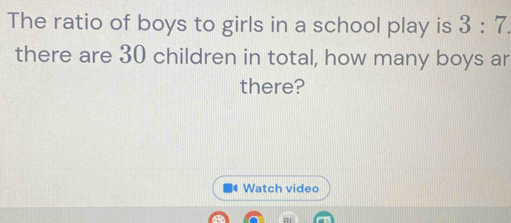 Solved: The ratio of boys to girls in a school play is 3:7. there are ...