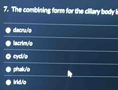 Solved: The combining form for the ciliary body i dacru/o lacrim/o cycl ...