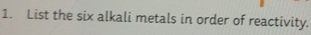Solved: List the six alkali metals in order of reactivity. [Chemistry]