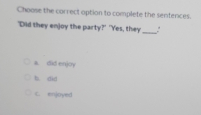 Resuelto:Choose the correct option to complete the sentences. 'Did they ...