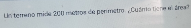 Solved: Un terreno mide 200 metros de perímetro. ¿Cuánto tiene el área ...