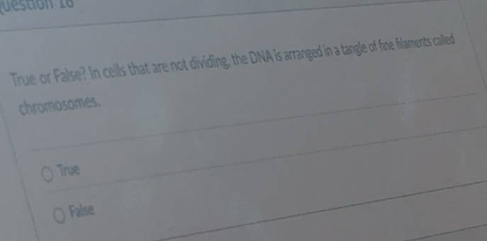 Solved: destion 18 True or False? In cells that are not dividing, the ...