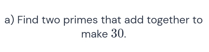 Solved: Find two primes that add together to make 30. [Math]