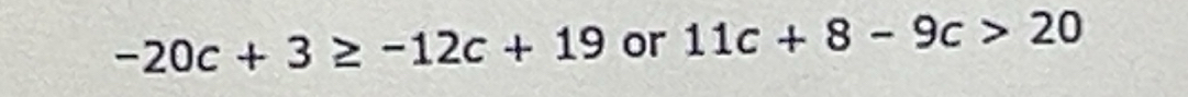 Solved: -20c+3≥ -12c+19 or 11c+8-9c>20 [Math]