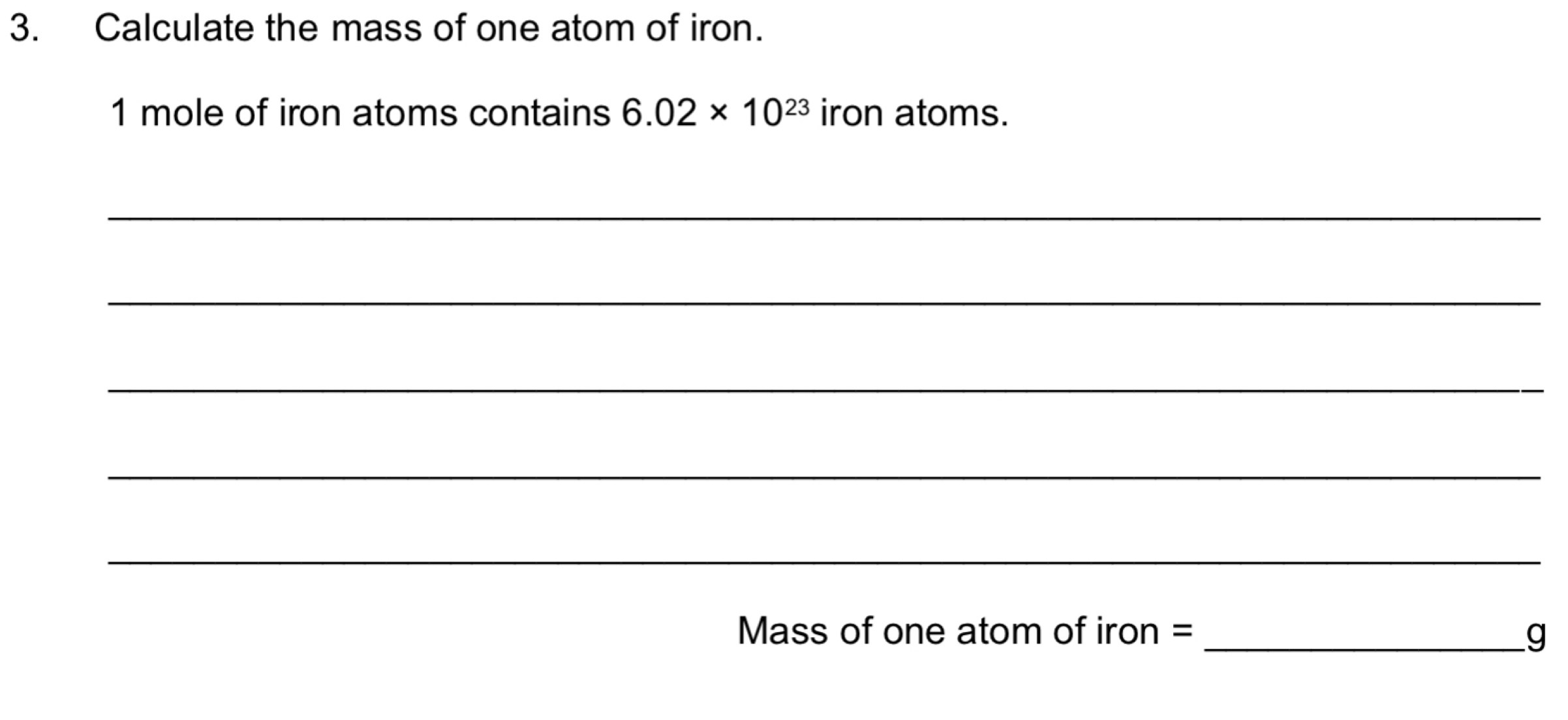 Solved: Calculate the mass of one atom of iron. 1 mole of iron atoms contains 6.02* 10^(23) iron ...
