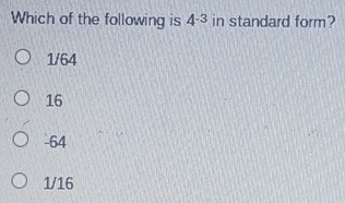 Solved: Which of the following is 4^(-3) in standard form? 1/64 16 -64 ...