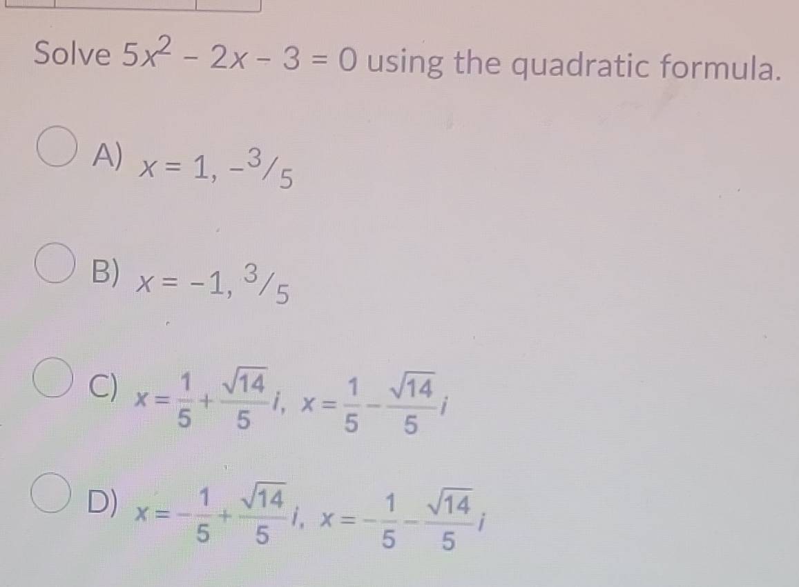Solved: Solve 5x^2-2x-3=0 using the quadratic formula. A) x=1, -3/5 B ...