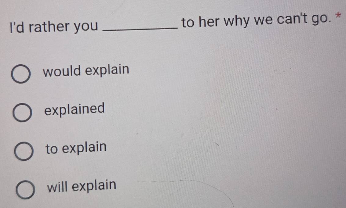 Solved: I'd rather you _to her why we can't go. * would explain ...