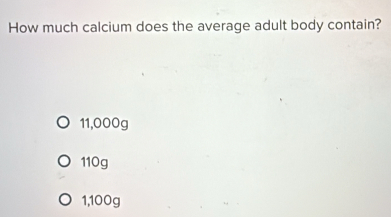 Solved: How much calcium does the average adult body contain? 11,000g 110g 1,100g [Biology]
