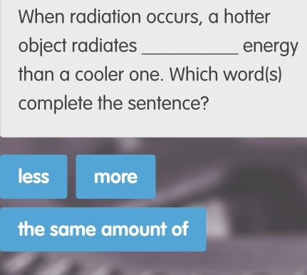 Solved: When radiation occurs, a hotter object radiates _energy than a ...
