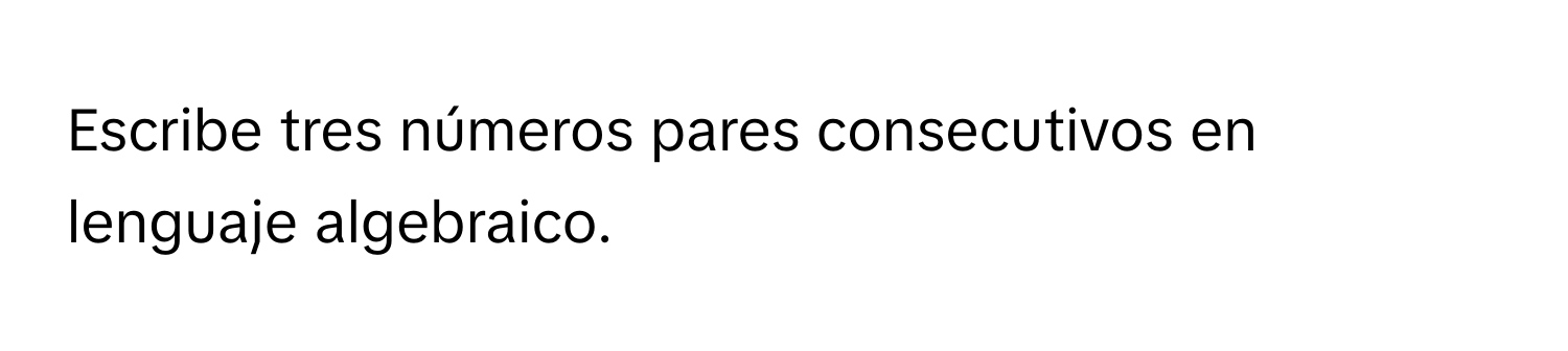 Solved: Escribe tres números pares consecutivos en lenguaje algebraico ...