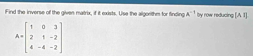 Solved: Find the inverse of the given matrix, if it exists. Use the algorithm for finding A^(-1 ...