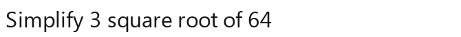 Solved: Simplify 3 square root of 64 [Math]