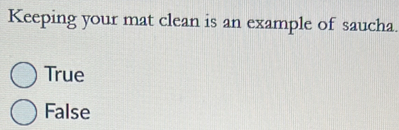 Solved: Keeping your mat clean is an example of saucha. True False [Others]