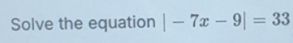 Solved: Solve the equation |-7x-9|=33 [Math]