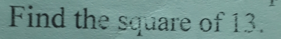Solved: Find the square of 13. [Math]