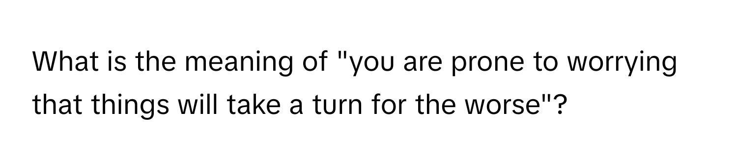 Solved: What is the meaning of "you are prone to worrying that things ...