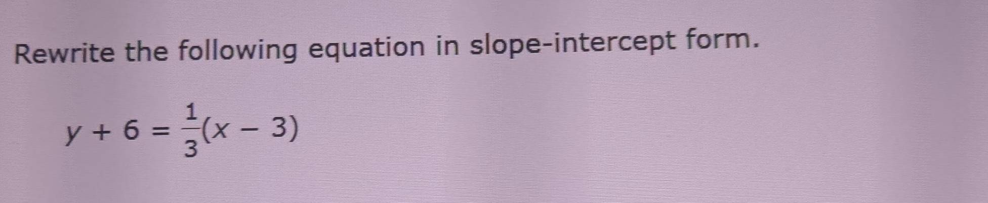 Solved: Rewrite the following equation in slope-intercept form. y+6= 1/ ...