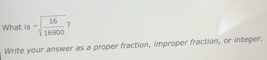 Solved: What is -sqrt(frac 16)16900 7 Write your answer as a proper ...