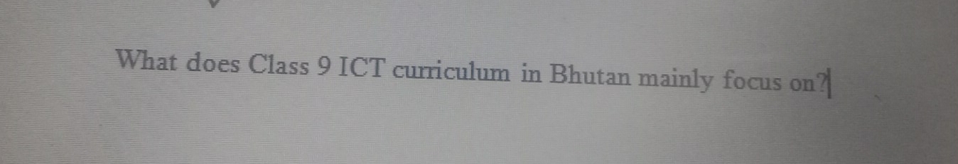 Solved: What does Class 9 ICT curriculum in Bhutan mainly focus on ...
