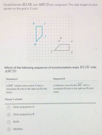 Solved: Quadrilaterals HIJK and ABCD are congruent. The side length of ...
