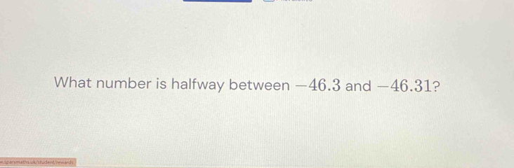 Solved: What number is halfway between —46.3 and —46.31? w spanimaths ...