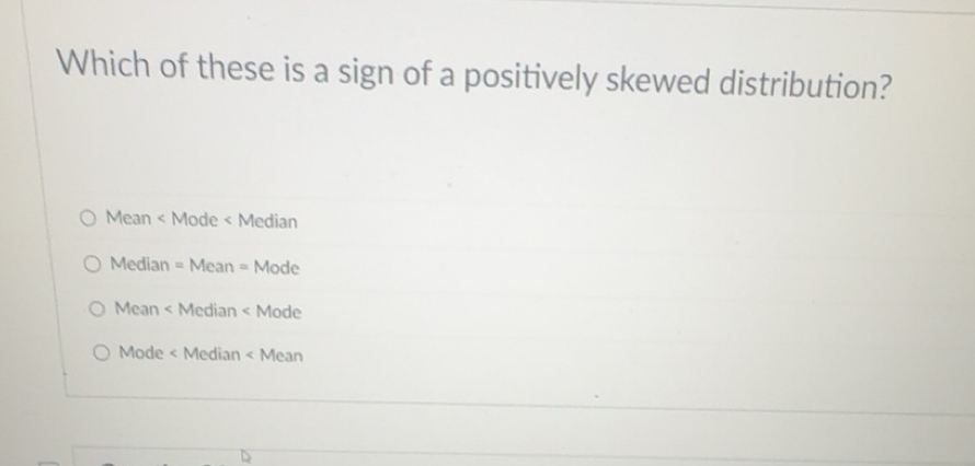 Solved: Which of these is a sign of a positively skewed distribution? Mean