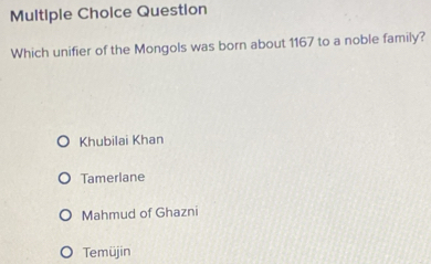 Solved: Question Which unifier of the Mongols was born about 1167 to a ...