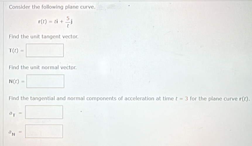Solved: Consider the following plane curve. r(t)=ti+ 5/t j Find the unit tangent vector. T(t ...