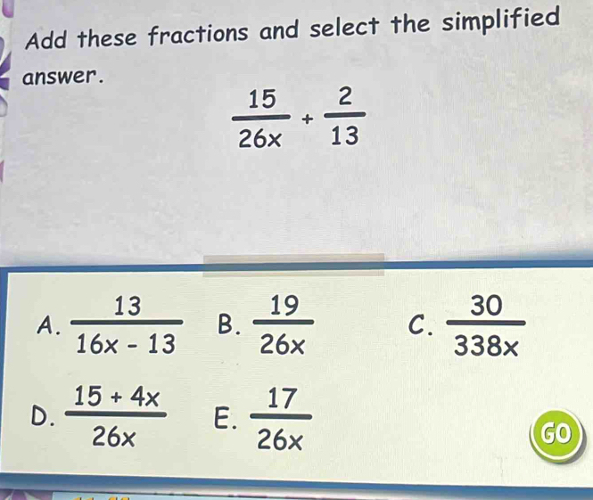 Solved: Add these fractions and select the simplified answer. 15/26x + 2/13 A. 13/16x-13 B. 1 [Math]