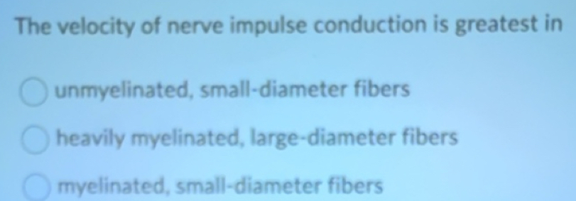 Solved: The velocity of nerve impulse conduction is greatest in ...