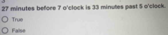 Solved: 27 minutes before 7 o'clock is 33 minutes past 5 o'clock. True ...