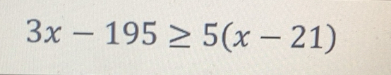 Solved: 3x-195≥ 5(x-21) [Math]