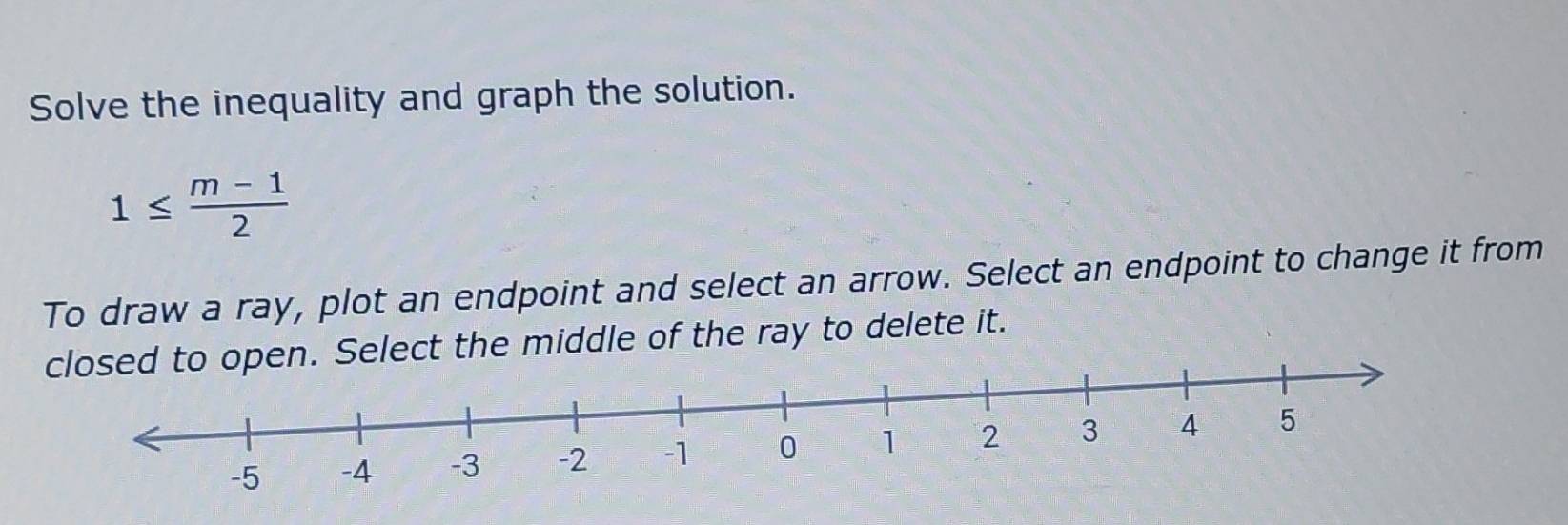 Solved: Solve the inequality and graph the solution. 1≤ (m-1)/2 To draw ...
