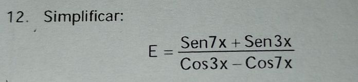 Resuelto:Simplificar: E= (Sen7x+Sen3x)/Cos3x-Cos7x