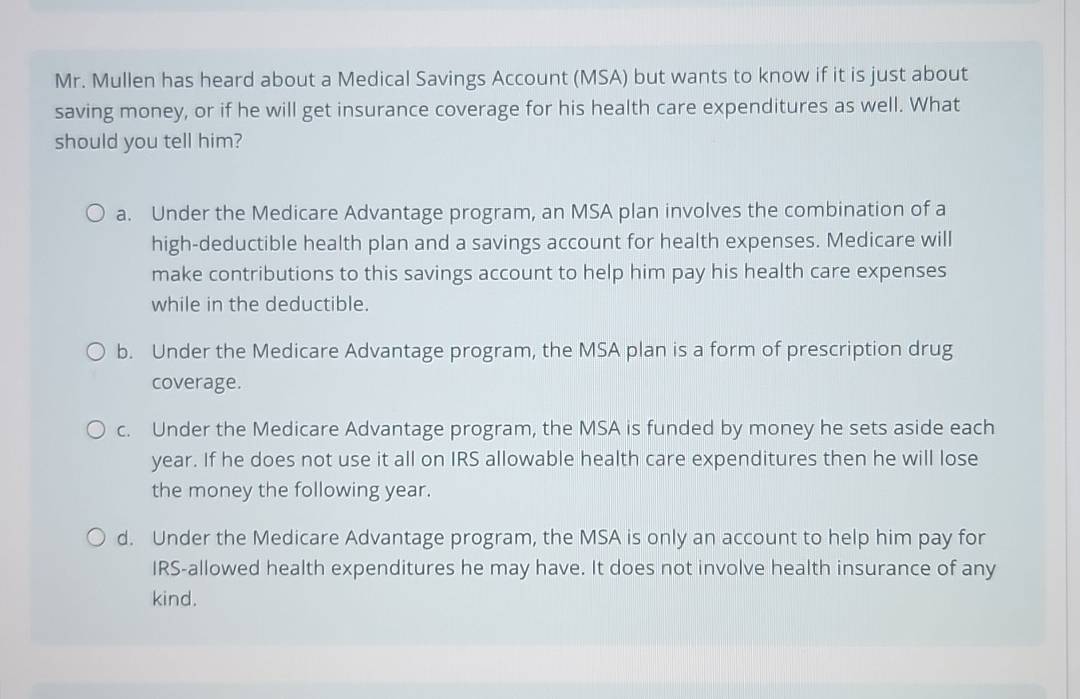 Solved: Mr. Mullen has heard about a Medical Savings Account (MSA) but wants to know if it is ...