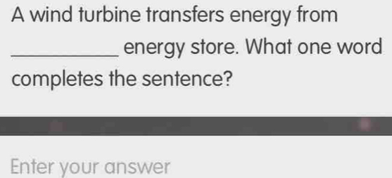 Solved: A wind turbine transfers energy from _energy store. What one ...