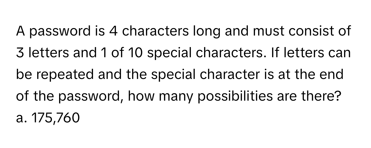 Solved: A password is 4 characters long and must consist of 3 letters and 1 of 10 special ...