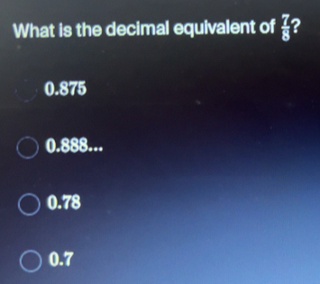 Solved: What is the decimal equivalent of 7/8 ? 0.875 0.888... 0.78 0.7 ...