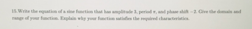 Solved: Write the equation of a sine function that has amplitude 3, period π, and phase shift −2 ...