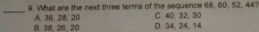 Solved: What are the next three terms of the sequence 68, 60, 52, 44? A. 36, 28, 20 C. 40, 32 ...