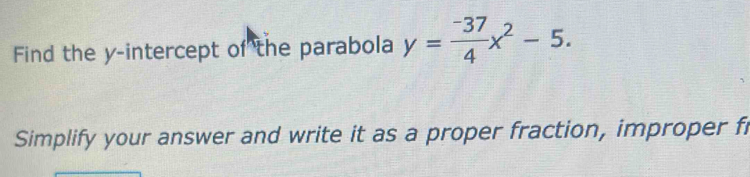 Solved: Find the y-intercept of the parabola y= (-37)/4 x^2-5. Simplify ...