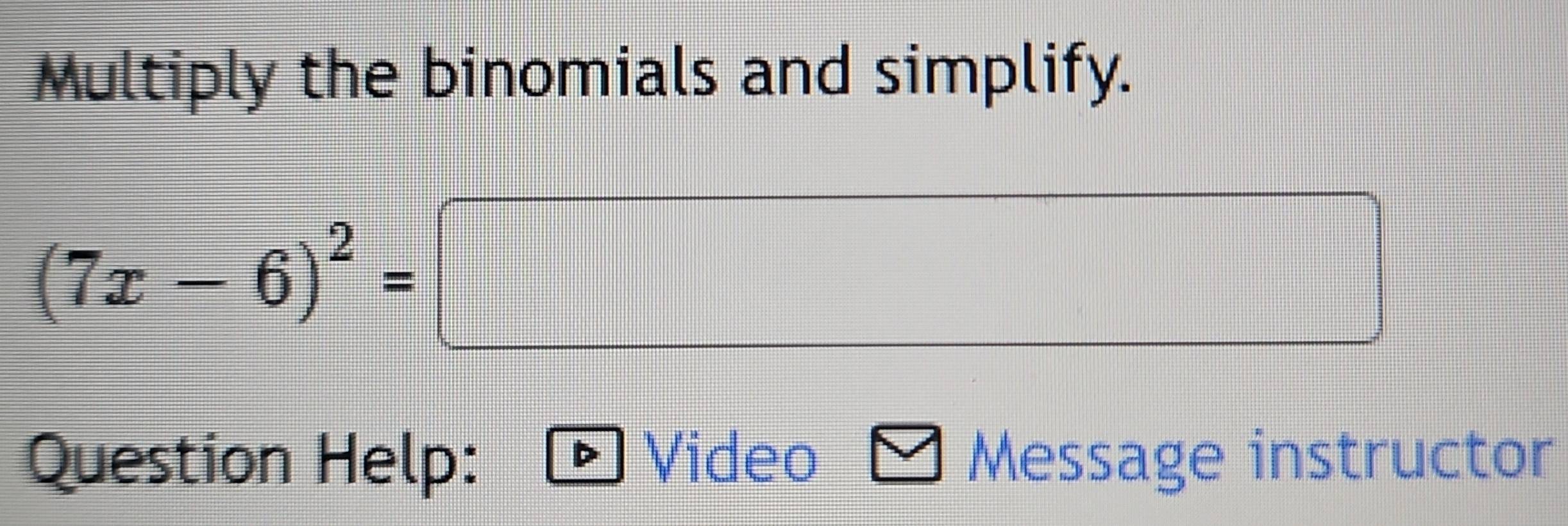 Solved: Multiply the binomials and simplify. (7x-6)^2= Question Help ...