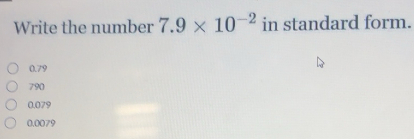 Solved: Write the number 7.9* 10^(-2) in standard form. 0.79 790 0.079 ...