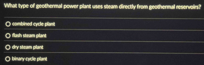 Solved: What type of geothermal power plant uses steam directly from ...