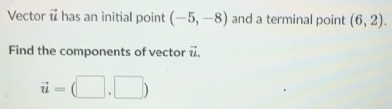 Solved: Vector vector u has an initial point (-5,-8) and a terminal point (6,2). Find the ...