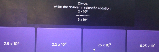 Solved: Divide. Write the answer in scientific notation. (2* 10^5)/8* ...