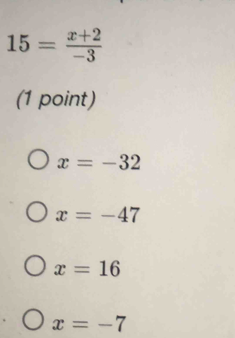 Solved: 15= (x+2)/-3 (1 point) x=-32 x=-47 x=16 x=-7 [Math]