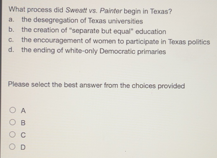 Solved: What process did Sweatt vs. Painter begin in Texas? a. the ...